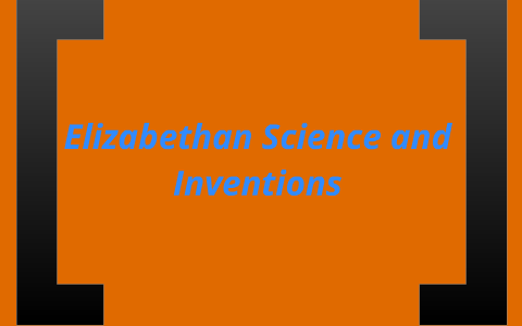 Elizabethan Science and Inventions by connor wilson on Prezi