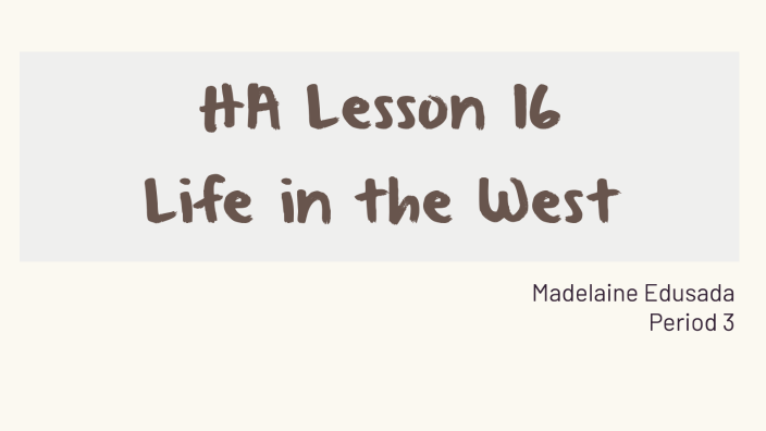 HA Lesson 16-Life in the West by Madelaine Edusada on Prezi