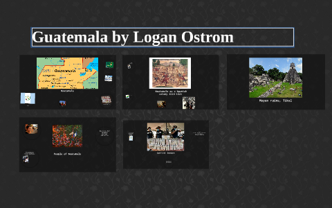 Guatemala by Logan Ostrom by Logan Ostrom on Prezi