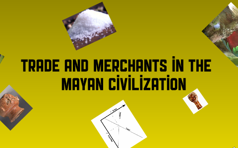 Trade and Merchants in the Mayan Civilization by Quinn Ascah on Prezi