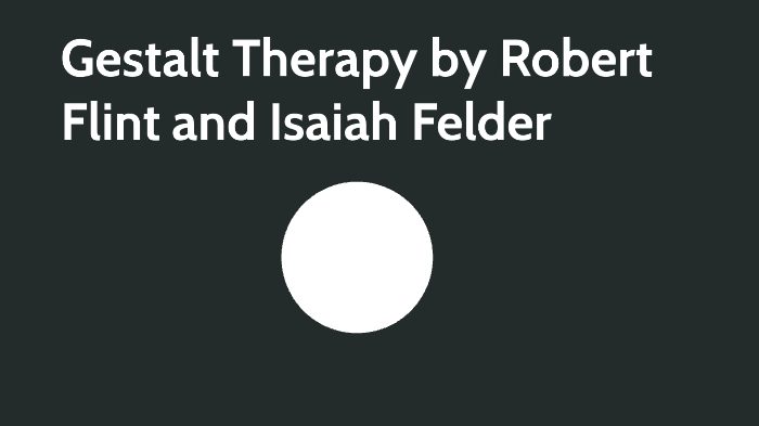Gestalt Therapy by Robert Flint and Isaiah Felder by Robert Flint on Prezi