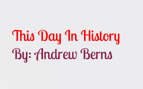 This Day In History by Andrew Berns on Prezi
