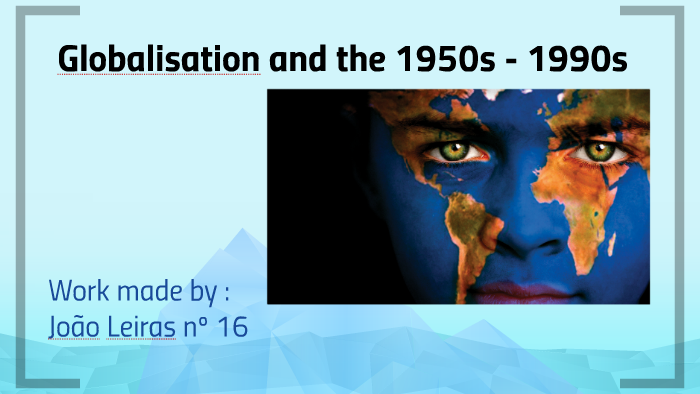 Globalisation and the 1950s - 1990s by Luis Leiras on Prezi