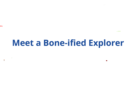 Meet a Bone-ified Explorer by becky garcia on Prezi