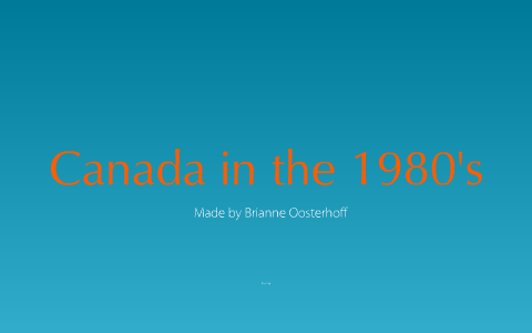 Life in Canada in the 1980s by Brianne oosterhoff on Prezi