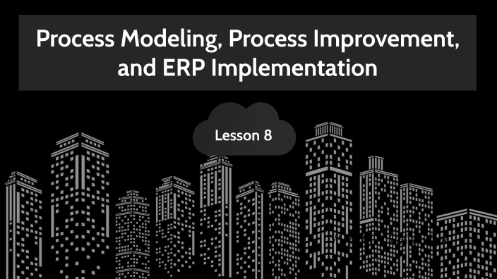 Lesson8-Process Modeling, Process Improvement, and ERP Implementation by Mj Habir on Prezi