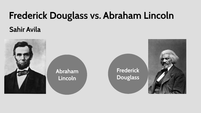 Frederick Douglass vs. Abraham Lincoln by Sahir Avila on Prezi