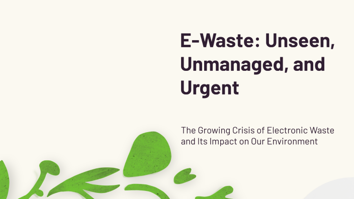 E-Waste: Unseen, Unmanaged, and Urgent by Adala A on Prezi