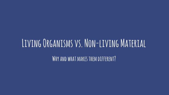 Living Organisms vs. Non-Living Material by Olivia Payne on Prezi