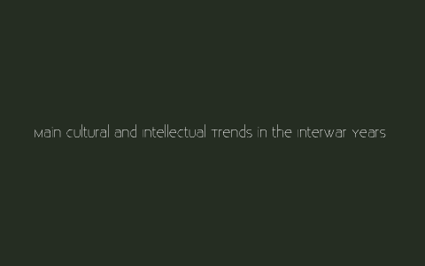 Main Cultural and Intellectual Trends in the Interwar Years by Cody ...