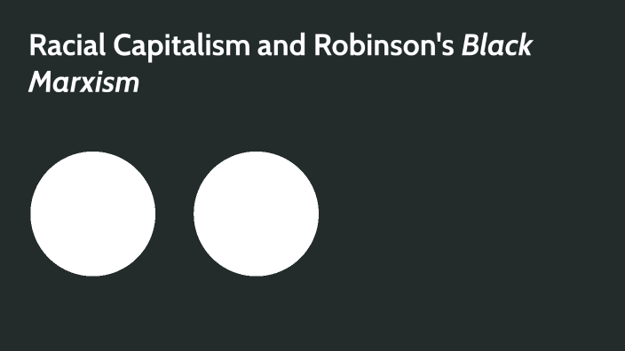 4929 Robinson and Racial Capitalism by Juniper Colwell on Prezi