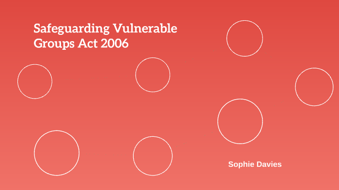 Safeguarding Vulnerable Groups Act 2006 by Sophie Davies on Prezi