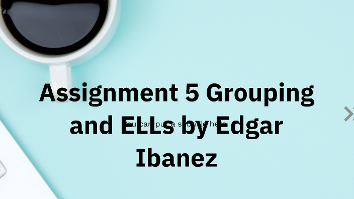 Assignment 5 Grouping and ELLs by edgar ibanez on Prezi