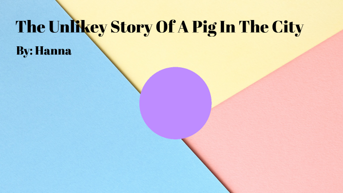 The Unlikey Story Of A Pig In The City by HANNA TASKER (Student) on Prezi