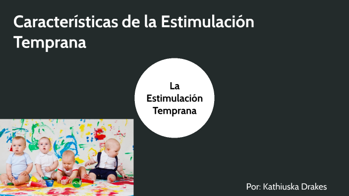 Características de la Estimulación Temprana by Kathiuska Elena Drakes Castillo on Prezi