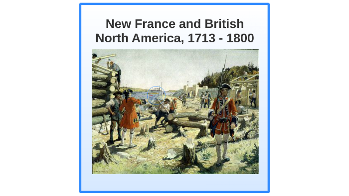 New France and British North America, 1713 - 1800 by Jen Rapallo on Prezi