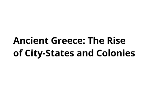Ancient Greece: The Rise of City-States by Jonathan Brazzell on Prezi