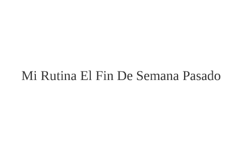 Mi Rutina El Fin De Semana Pasado by Delaney Mac on Prezi