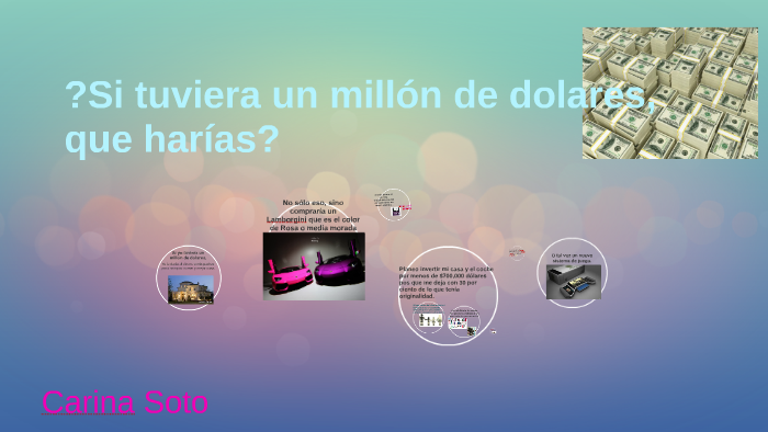 ?Si tuviera un millon de dolares, que harias? by Carina Soto on Prezi