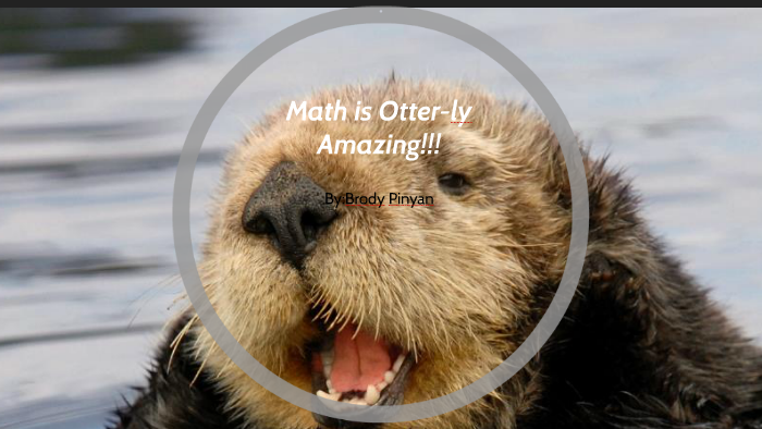 Math is Otter-ly Amazing by Brody Pinyan on Prezi