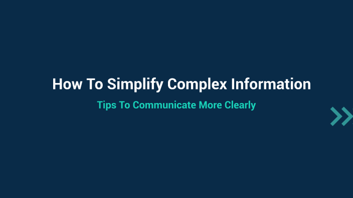 How To Simplify Complex Information: Tips To Communicate More Clearly ...