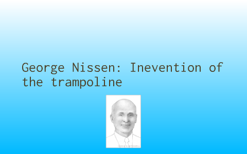 George Nissen: Inventor of the Trampoline by Josh Hamilton on Prezi