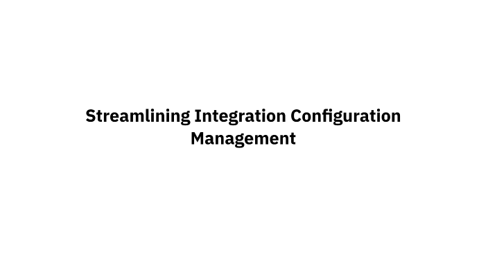 Streamlining Integration Configuration Management by Cliff tawiah on Prezi