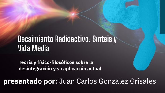 Decaimiento Radioactivo: Teoría y Aplicaciones by Juan Gonzalez on Prezi