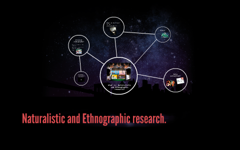 Naturalistic and Ethnographic research. by Carlos Rojas on Prezi