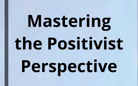 Mastering the Positivist Perspective by Yven Destin on Prezi