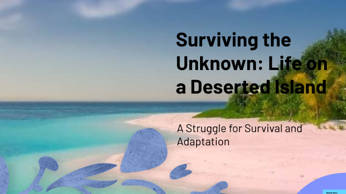 Surviving the Unknown: Life on a Deserted Island by grace baker on Prezi