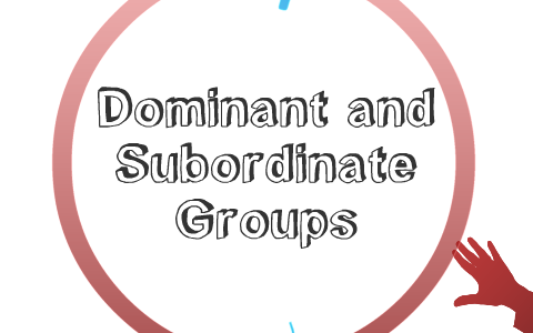 Dominant and Subordinate Groups by William Mojica on Prezi