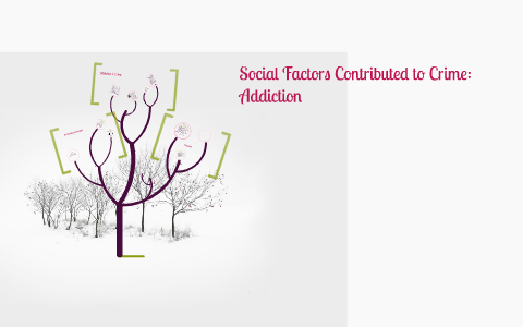 Social Factors Contributed to Crime: Addiction by on Prezi