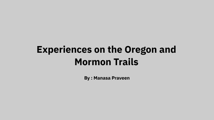 Experiences on the Oregon and Mormon Trails by Manasa Praveen on Prezi