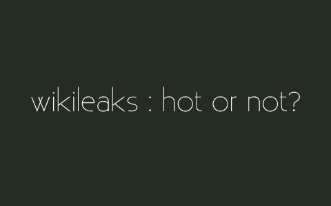 Wikileaks : Hot or Not? by Francesca Brittingham on Prezi