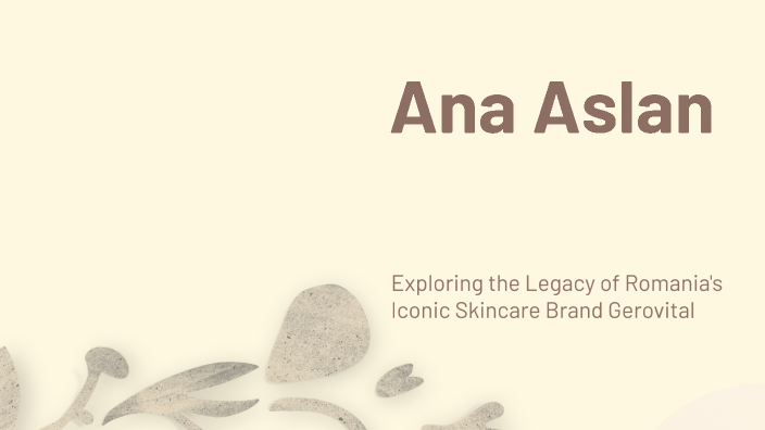 Ana Aslan: The Legacy of Romanian Skincare by Alexandra Giurgiu on Prezi