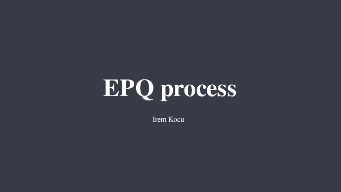 EPQ process by Irem Kocu on Prezi