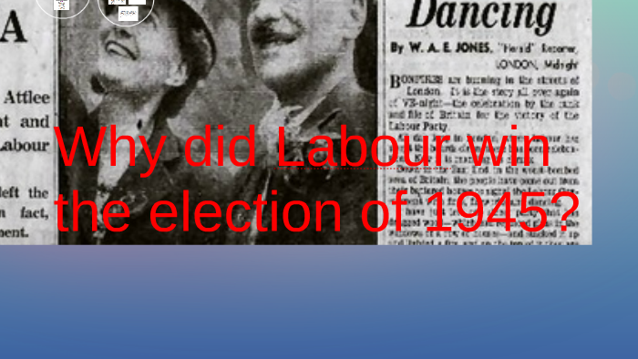 Why did Labour win the election of 1945? by Huw Phillips on Prezi