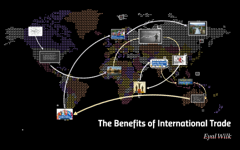 The Benefits of International Trade by Eyal Wilk on Prezi