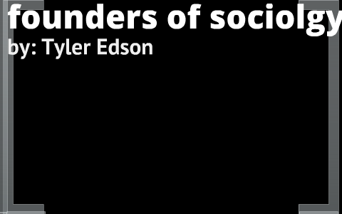 the founters of sociology by Tyler Edson on Prezi