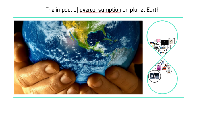 The impact of overconsumption on planet Earth by Carmen Brito on Prezi