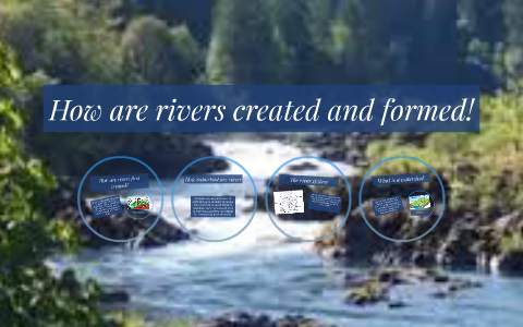 How are rivers created and formed! by frankie ryan on Prezi