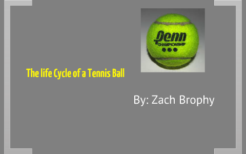 Life Cycle of a tennis ball by Zachariah Brophy on Prezi