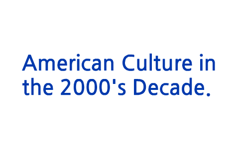 American Culture in the 2000's Decade. by megan powers on Prezi