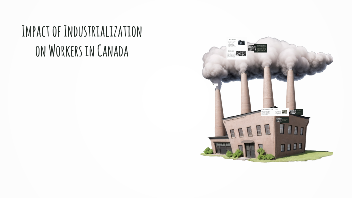 Impact of Industrialization on Workers in Canada by Anaya Patel on Prezi