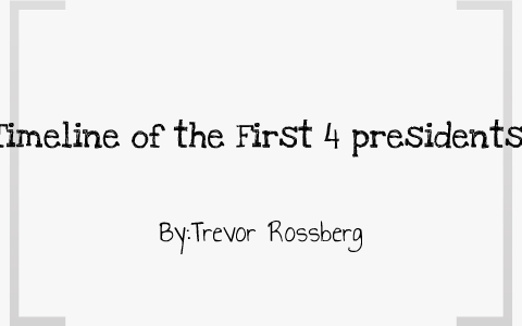 Timeline of the First 4 presidents by Trevor Rossberg on Prezi