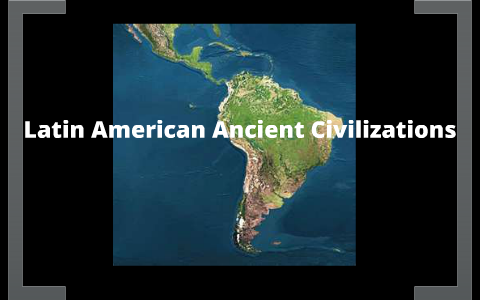 Latin American Ancient Civilizations by samantha bork on Prezi