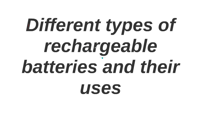 Different types of rechargeable batteries and their uses by monica ...