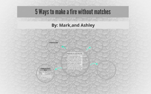5 ways to make fire without matches by Ashley Lagunas on Prezi