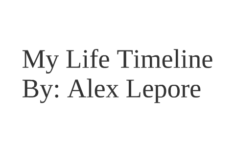 My Life timeline by Alex Lepore on Prezi